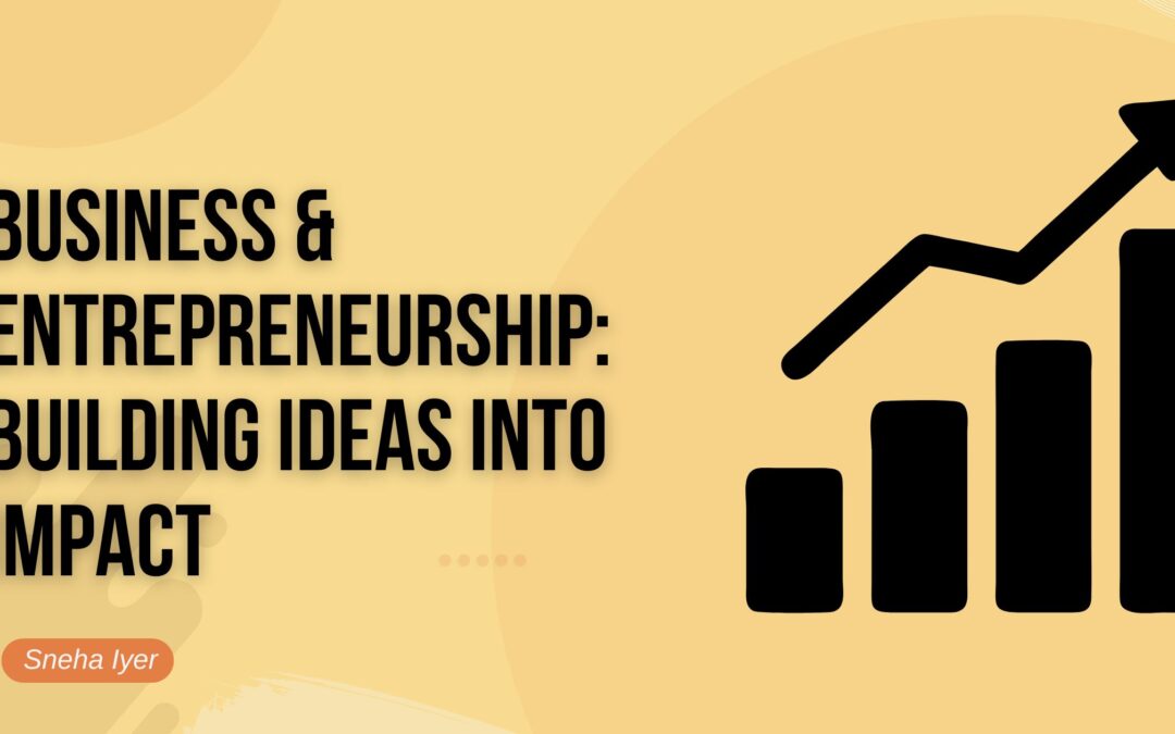 Business And Entrepreneurship: Building Ideas Into Impact - Sneha Iyer ...